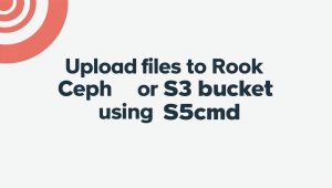 Upload files to Rook Ceph or S3 Bucket using s5cmd - CloudSpinx